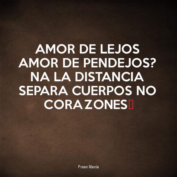 Cartel para: Amor de lejos amor de pendejos? Na la distancia separa cuerpos no CORAZONES♥