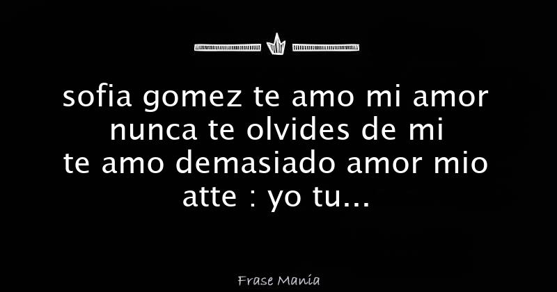 sofia gomez te amo mi amor nunca te olvides de mi te amo demasiado amor mio atte : yo tu mejor ...