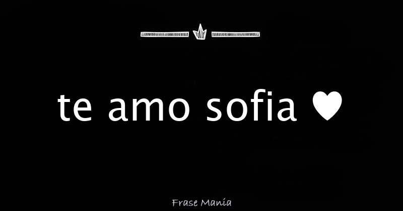 te amo sofia ♥