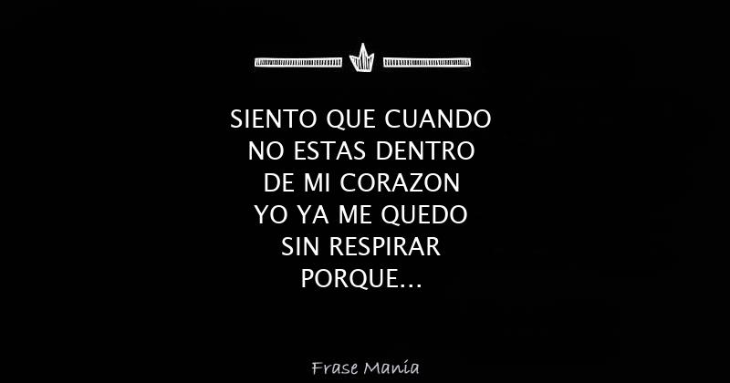 SIENTO QUE CUANDO NO ESTAS DENTRO DE MI CORAZON YO YA ME QUEDO SIN ...