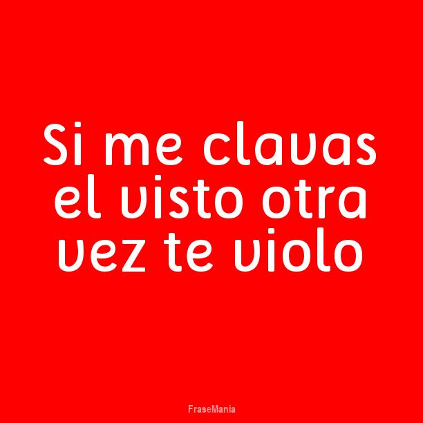 Cartel para: Si me clavas el visto otra vez te violo