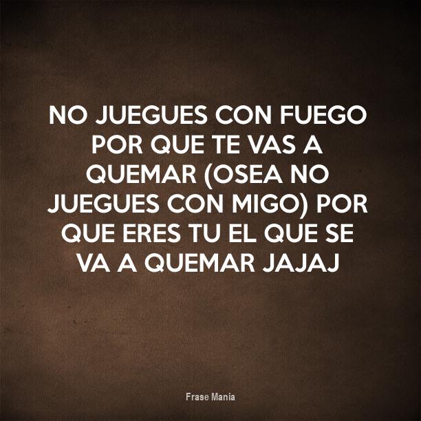 Cartel para: no juegues con fuego por que te vas a quemar (osea no ...
