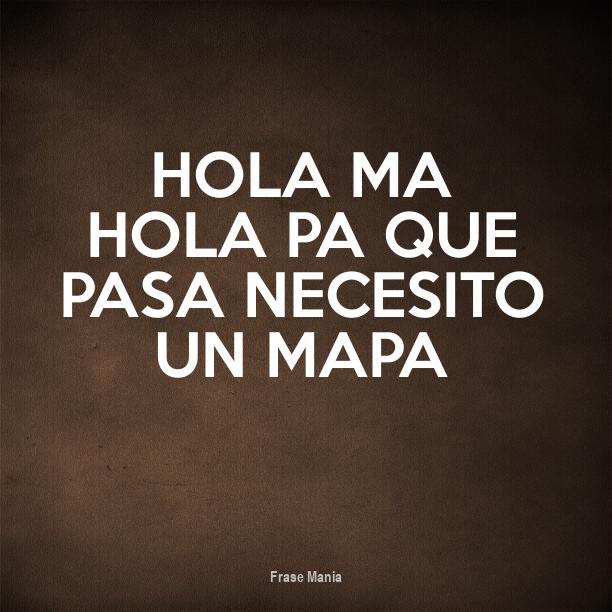 Cartel para: hola ma hola pa que pasa necesito un mapa