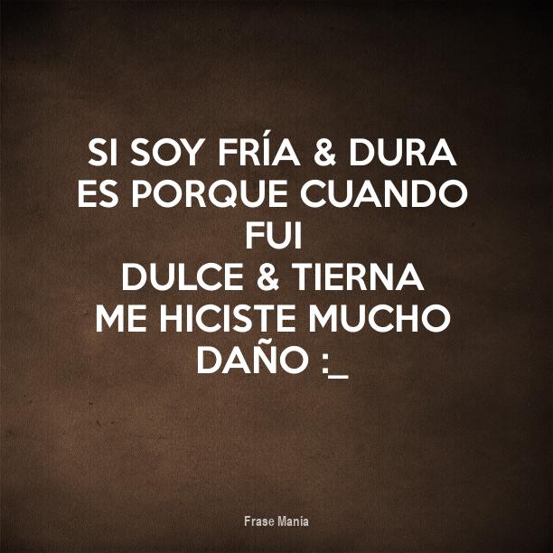 Cartel para: Si soy fría & dura es porque cuando fui dulce & tierna me ...