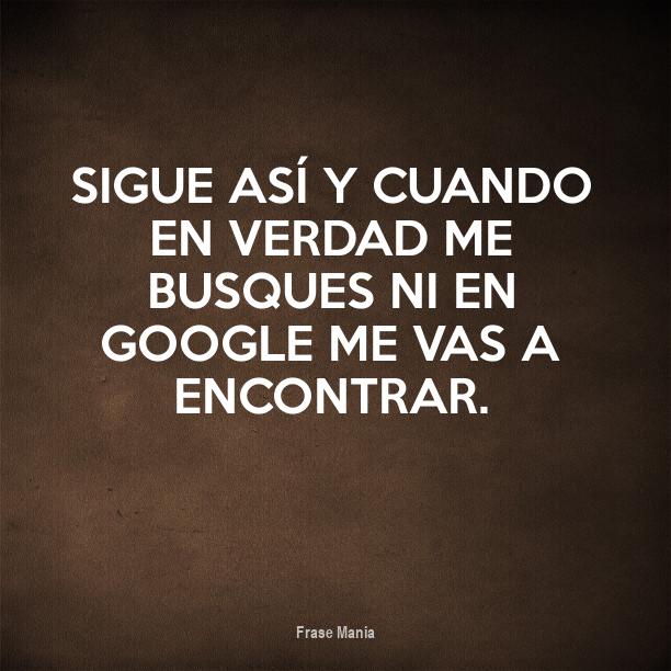 Cartel para: Sigue así y cuando en verdad me busques ni en Google me ...