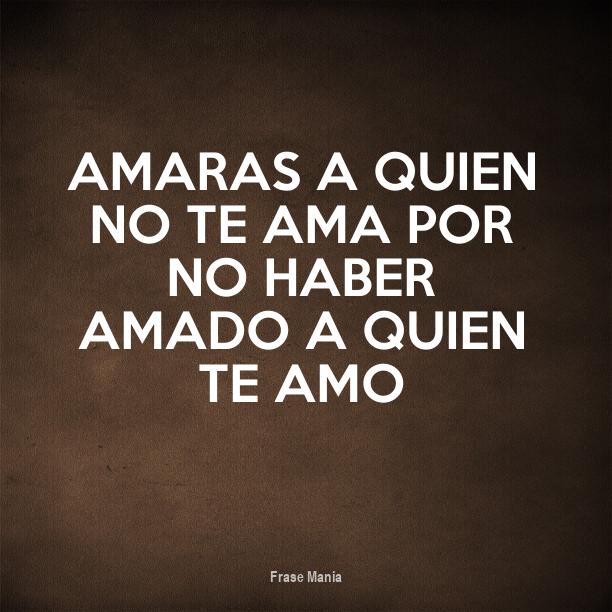 Cartel para: amaras a quien no te ama por no haber amado a quien te amo