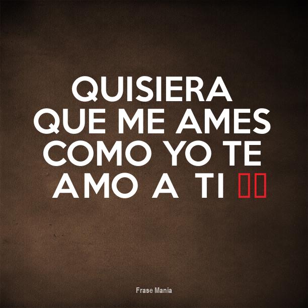 Cartel para: quisiera que me ames como yo te amo a ti ♥♥