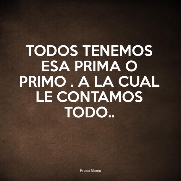 Cartel para: todos tenemos esa prima o primo . a la cual le contamos todo..