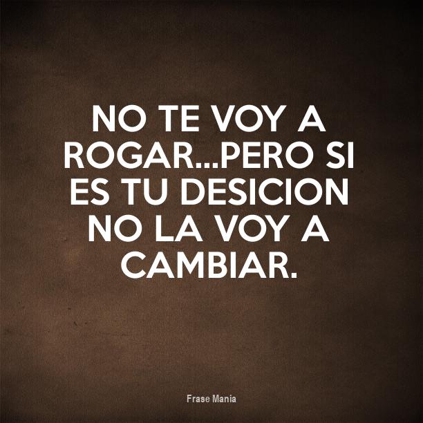 Cartel para: No te voy a rogar...pero si es tu desicion no la voy a ...
