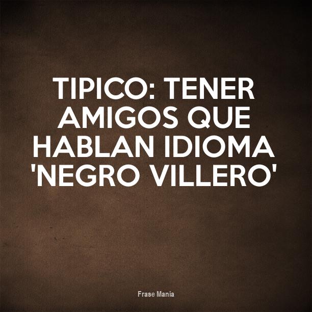 Cartel para: Tipico: Tener amigos que hablan idioma 'negro villero'