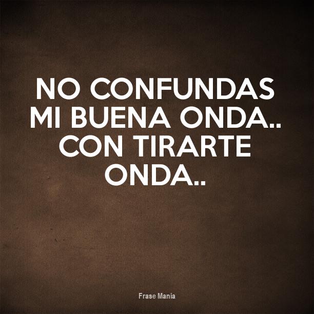 Cartel para: No confundas mi buena onda.. Con tirarte onda..