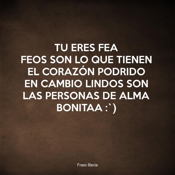 Cartel para: Tu eres FEA feos son lo que tienen el corazón podrido En ...