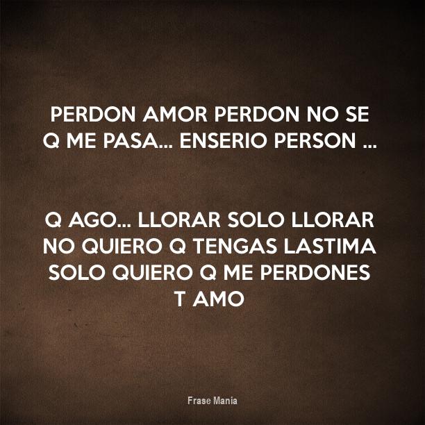 Cartel para: Perdon amor perdon no se q me pasa... enserio person ... q ...
