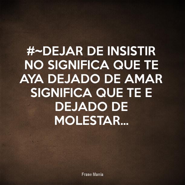 Cartel para: #~DEJAR DE INSISTIR NO SIGNIFICA QUE TE AYA DEJADO DE AMAR ...