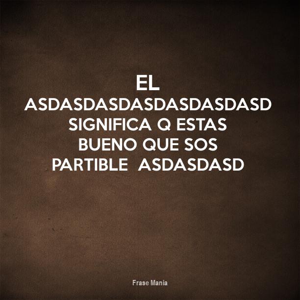 Cartel para: EL ASDASDASDASDASDASDASD SIGNIFICA Q ESTAS BUENO QUE SOS ...