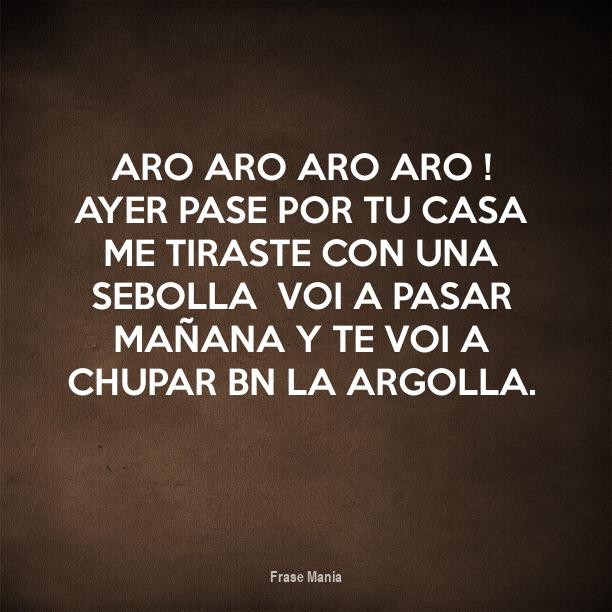 Cartel para: Aro Aro Aro Aro ! ayer pase por tu casa me tiraste con una ...
