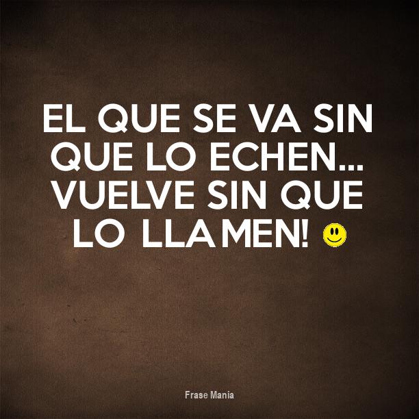 Cartel para: el que se va sin que lo echen... vuelve sin que lo llamen! :)