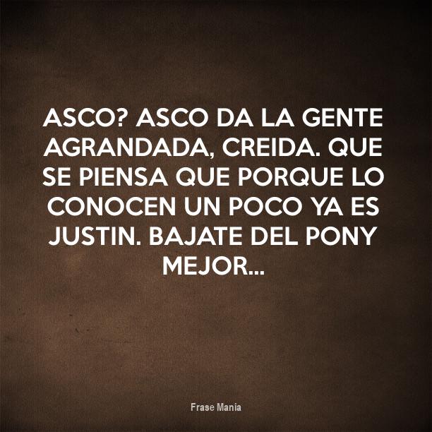 Cartel para: Asco? Asco da la gente agrandada, creida. Que se piensa ...