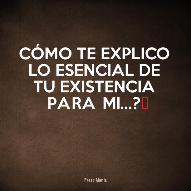Cartel para: Cómo te explico lo esencial de tu existencia para mi...?♥