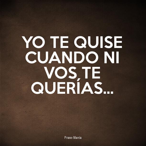 Cartel para: Yo te quise cuando ni vos te querías...