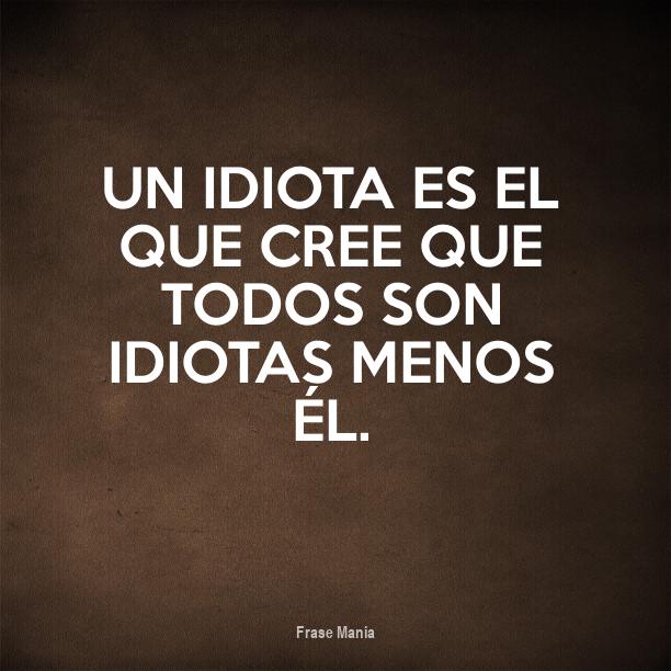 Cartel para: Un idiota es el que cree que todos son idiotas menos él.