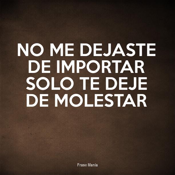 Cartel para: no me dejaste de importar solo te deje de molestar