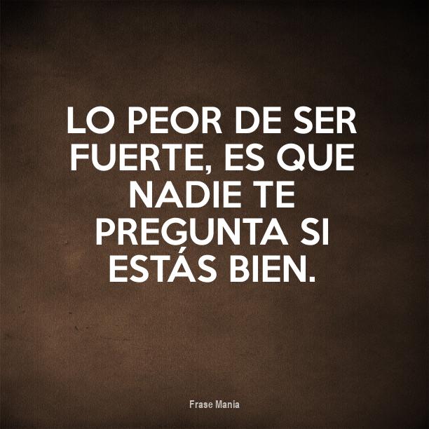 Cartel para: Lo peor de ser fuerte, es que nadie te pregunta si estás bien.