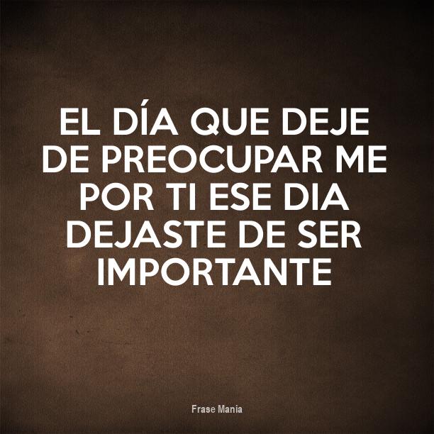 Cartel para: El día que deje de preocupar me por ti ese dia dejaste de ...