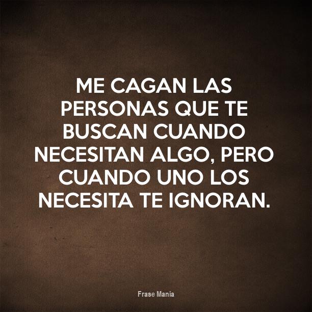 Cartel para: Me cagan las personas que te buscan cuando necesitan algo ...