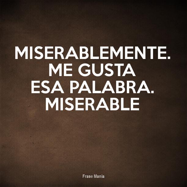 Cartel para: Miserablemente. Me gusta esa palabra. MISERABLE