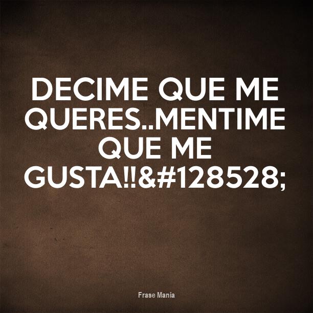 Cartel para: Decime que me queres..mentime que me gusta!!