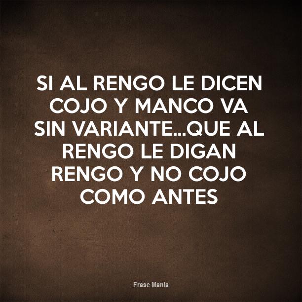 Cartel para: Si al rengo le dicen cojo y manco va sin variante...que al ...