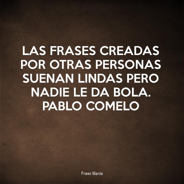 Cartel para: Las frases creadas por otras personas suenan lindas pero ...