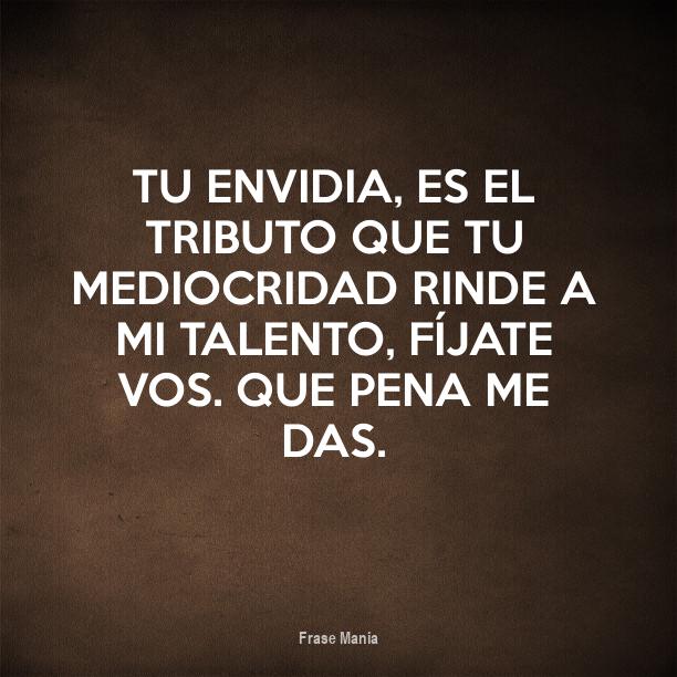 Cartel para: Tu envidia, es el tributo que tu mediocridad rinde a mi ...