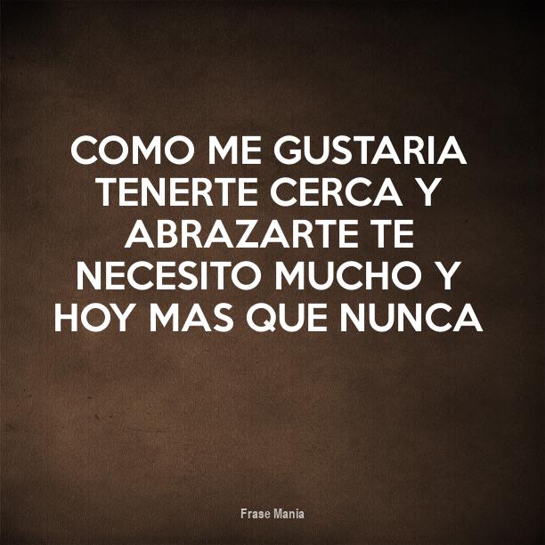 Cartel para: Como me gustaria tenerte cerca y abrazarte te necesito ...