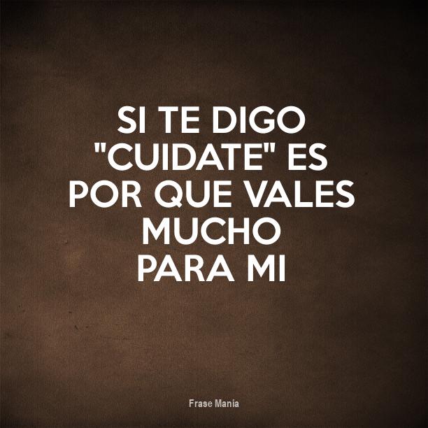 Cartel para: SI TE DIGO ''CUIDATE'' ES POR QUE VALES MUCHO PARA MI