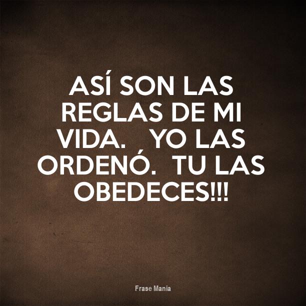 Cartel para: Así son las reglas de mi vida. Yo las ordenó. Tu las ...