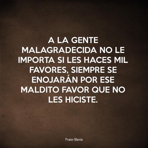 Cartel para: A la gente malagradecida no le importa si les haces mil ...