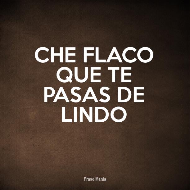 Cartel para: Che flaco que te pasas de lindo