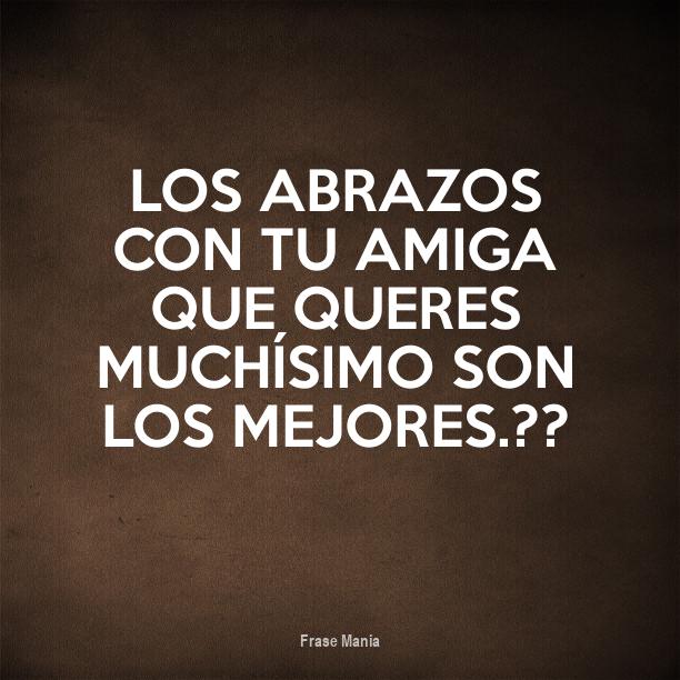 Cartel para: Los abrazos con tu amiga que queres muchísimo son los mejores.