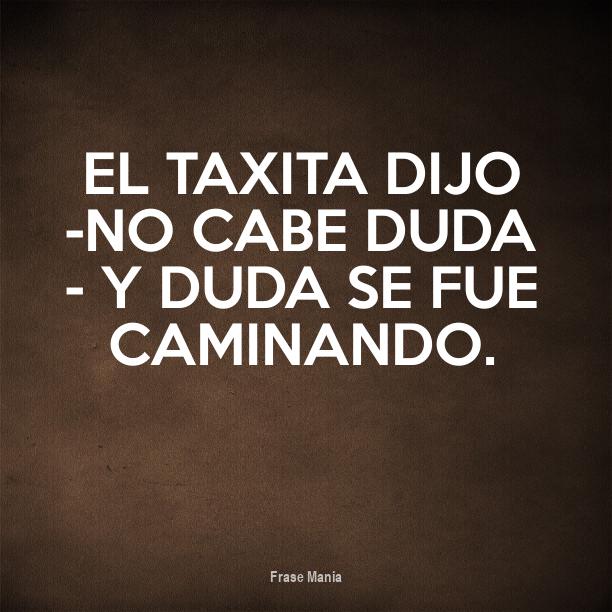 Cartel para: El taxita dijo -no cabe duda - y duda se fue caminando.