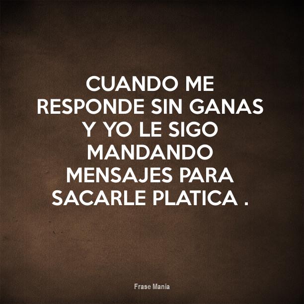 Cartel para: Cuando me responde sin ganas y yo le sigo mandando ...