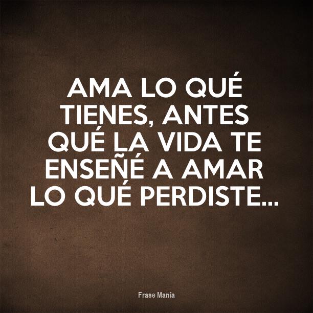 Cartel para: Ama lo qué tienes, antes qué la vida te enseñé a Amar lo ...