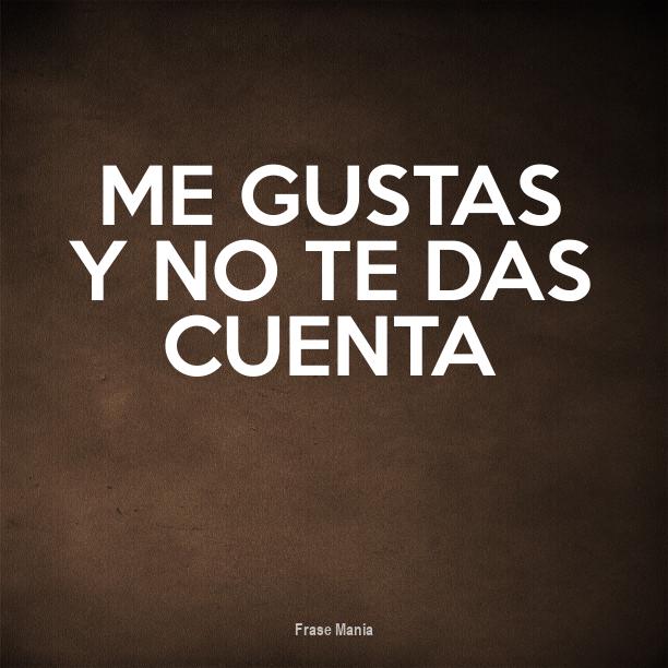 Cartel para: Me gustas y no te das cuenta