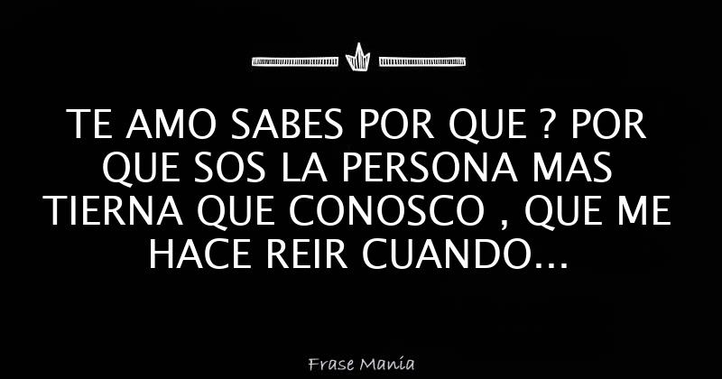 TE AMO SABES POR QUE ? POR QUE SOS LA PERSONA MAS TIERNA QUE CONOSCO ...