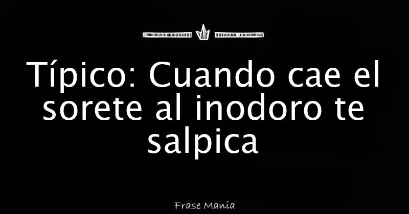 Típico: Cuando cae el sorete al inodoro te salpica