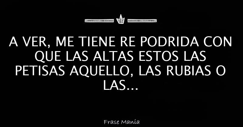 A VER, ME TIENE RE PODRIDA CON QUE LAS ALTAS ESTOS LAS PETISAS AQUELLO ...