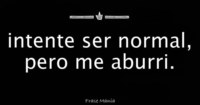 intente ser normal, pero me aburri.