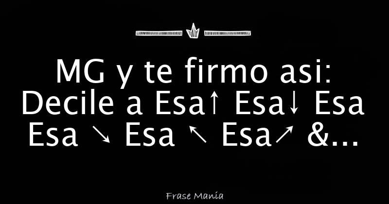 MG y te firmo asi: Decile a Esa↑ Esa↓ Esa Esa ↘ Esa ↖ Esa↗ & → Esa ...