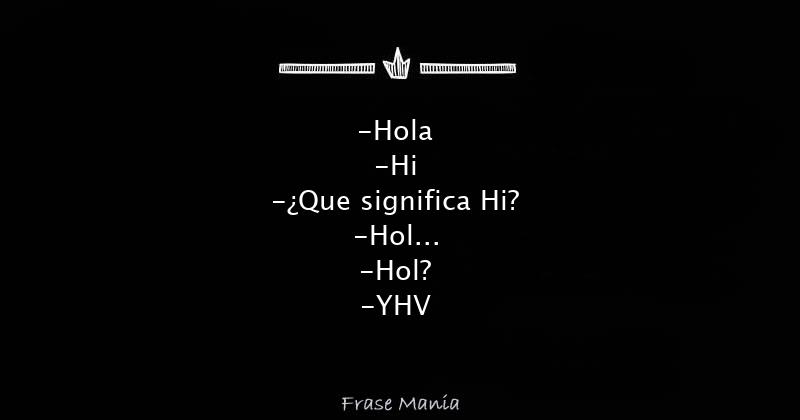 -Hola -Hi -¿Que significa Hi? -Hol... -Hol? -YHV